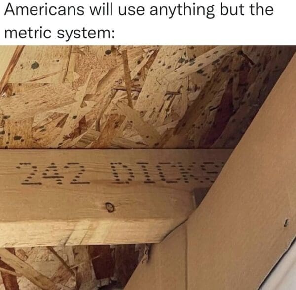 33 Hilarious Examples of Americans Saying "Nay" to the Metric Way
